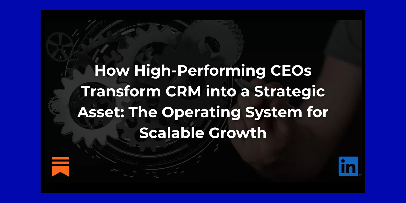 How High-Performing CEOs Transform CRM into a Strategic Asset: The ...